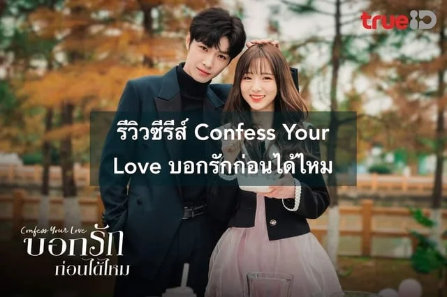 รีวิวซีรีส์ Confess Your Love บอกรักก่อนได้ไหม รับชมพากย์ไทยที่ทรูไอดี