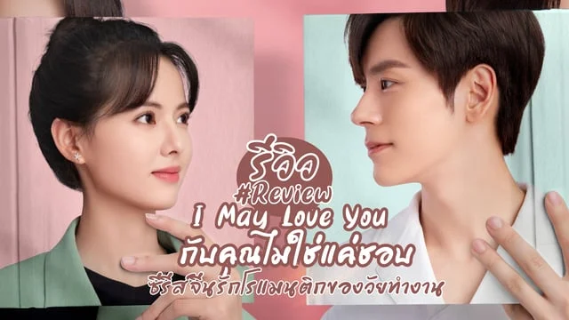 รีวิวซีรีส์จีน I May Love you กับคุณไม่ใช่แค่ชอบ (2023) เรื่องราวความรักของหนุ่มสาววัยทำงานหวาน ...