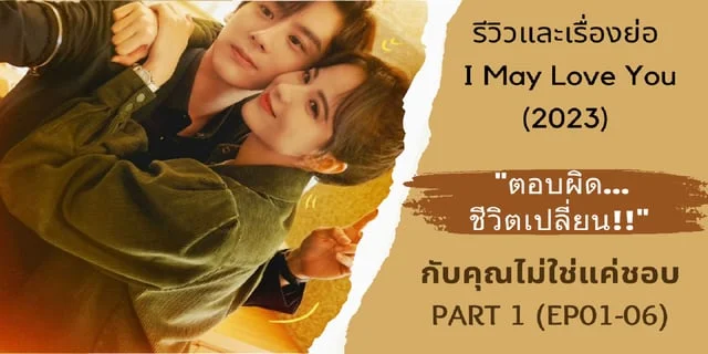 รีวิวและเรื่องย่อ I May Love You (2023) กับคุณไม่ใช่แค่ชอบ Part1 "ตอบผิด...ชีวิตเปลี่ยน!!"