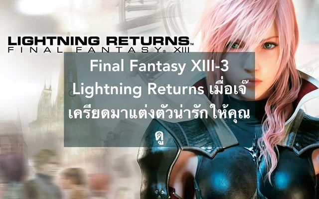 Final Fantasy XIII-3 Lightning Returns เมื่อเจ๊เครียดมาแต่งตัวน่ารักให้ ...
