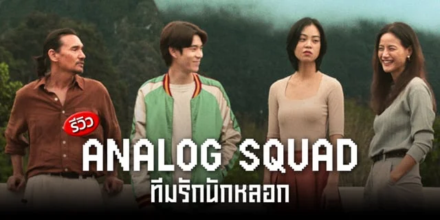 รีวิว Analog Squad (ทีมรักนักหลอก) ซีรีส์ไทยแห่งปีที่ทุกคนไม่ควรพลาด เมื่อคนพังๆ มารวมตัวกันเป็น ...