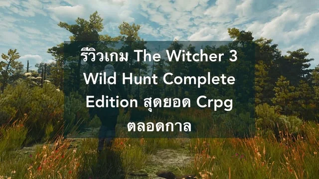 รีวิวเกม The Witcher 3 Wild Hunt Complete Edition สุดยอด Crpg ตลอดกาล