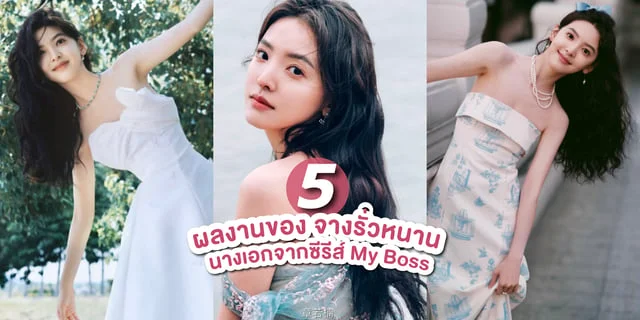ส่อง 5 ผลงานของ จางรั่วหนาน นางเอกจากซีรีส์ My Boss