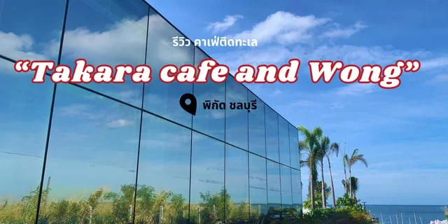 รีวิว คาเฟ่ติดทะเล " Takara cafe and Wong " ชลบุรี