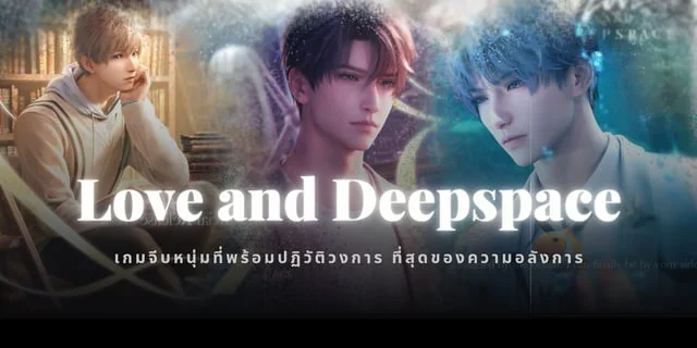 Love and Deepspace เกมจีบหนุ่ม 3D แนวไซไฟ ภาพสวย ตัวละครหล่อแบบตะโกน!!!