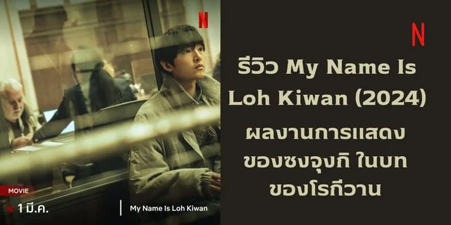 รีวิว My Name Is Loh Kiwan (2024) ผลงานการแสดงของซงจุงกิ ในบทของโรกีวาน