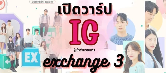 เปิดวาร์ปไอจีผู้เข้าร่วมรายการ exchange 3 ทุกคน!! หลังจากที่ปิดมานาน