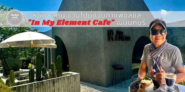 หนุ่ม-สุทน ชวนไปนั่งจิบกาแฟชิลชิล "In My Element Cafe" อ.บางกรวย จ.นนทบุรี