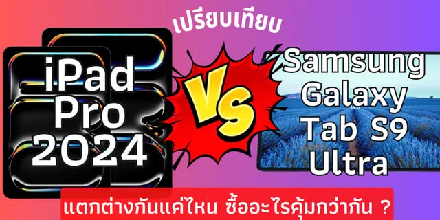 เปรียบเทียบ iPad Pro 2024 และ Samsung Galaxy Tab S9 Ultra แตกต่างกันแค่ไหน ซื้ออะไรคุ้มกว่ากัน