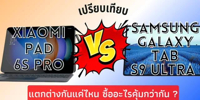 เปรียบเทียบ Xiaomi Pad 6S Pro และ Samsung Galaxy Tab S9 Ultra แตกต่างกันแค่ไหน ซื้ออะไรคุ้มกว่ากัน