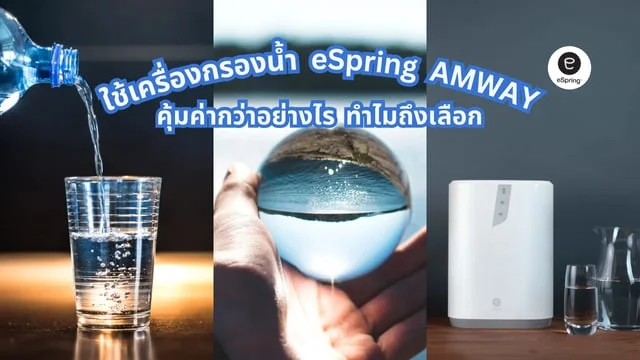ใช้เครื่องกรองน้ำ eSpring Amway คุ้มค่ากว่าอย่างไร ทำไมถึงเลือก