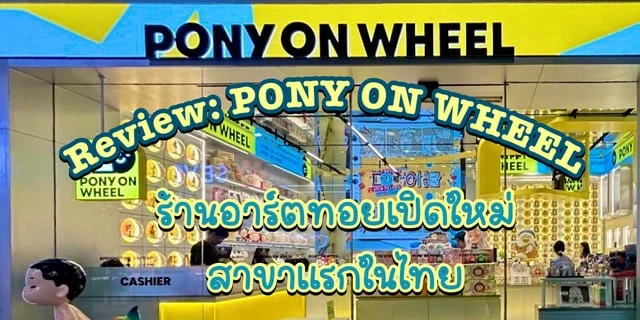 Review: ร้านอาร์ตทอยเปิดใหม่ PONY ON WHEEL สาขาแรกในไทย