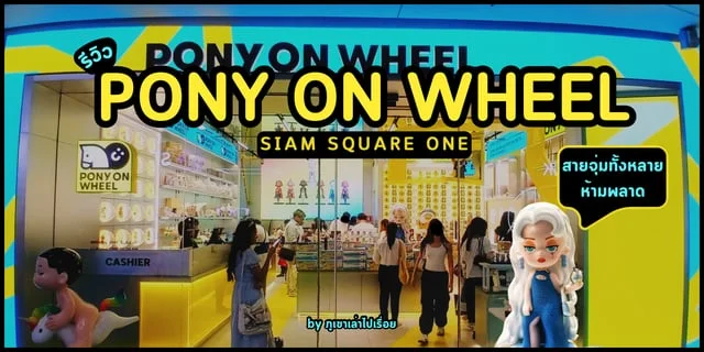 รีวิว PONY ON WHEEL ร้านอาร์ตทอยสาขาแรกในไทย ที่สยามสแควร์วัน สายจุ่ม ...