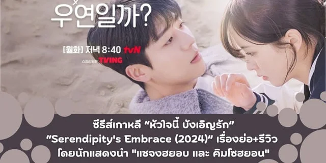 ซีรีส์เกาหลี "หัวใจนี้ บังเอิญรัก Serendipity's Embrace (2024)" เรื่องย่อ+รีวิว โดยนักแสดงนำ "แช ...