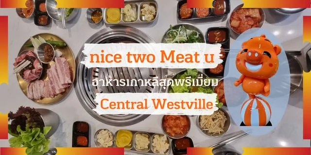 ปิ้งย่างเกาหลีสุดพรีเมี่ยม พนักงานบริการย่างให้ nice two Meat u เซ็นทรัลเวสต์วิลล์ อร่อยโฮ่ง