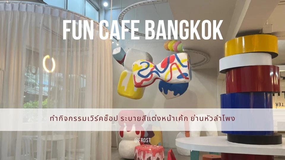 รีวิว Fun Cafe Bangkok ทำกิจกรรมเวิร์คช็อป ระบายสีแต่งหน้าเค้ก ย่านหัวลำโพง