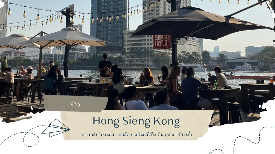 รีวิว Hong Sieng Kong คาเฟ่ย่านตลาดน้อยสไตล์จีนวินเทจ ริมน้ำ
