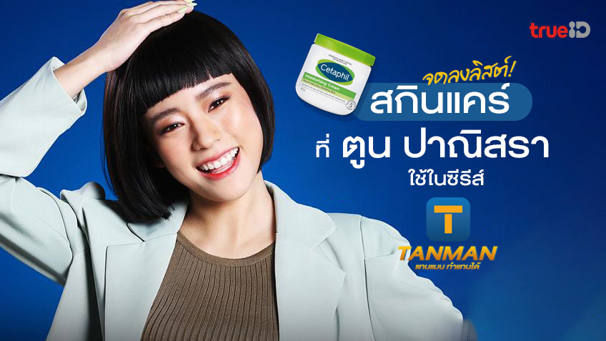 จดลงลิสต์! 3 สกินแคร์ Cetaphil ที่ ตูน ปาณิสรา ใช้ในซีรีส์ TANMAN ต้องซื้อตามให้ไว!